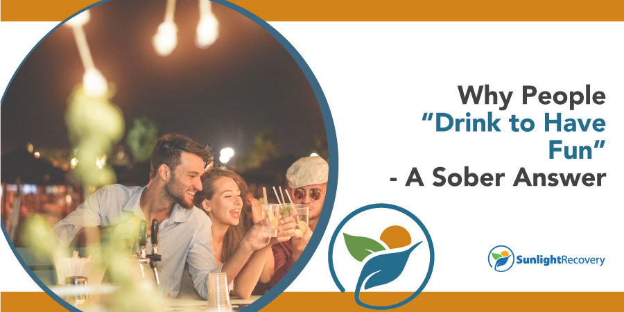 Why People "Drink to Have Fun" — A Sober Answer - Sunlight Recovery ...