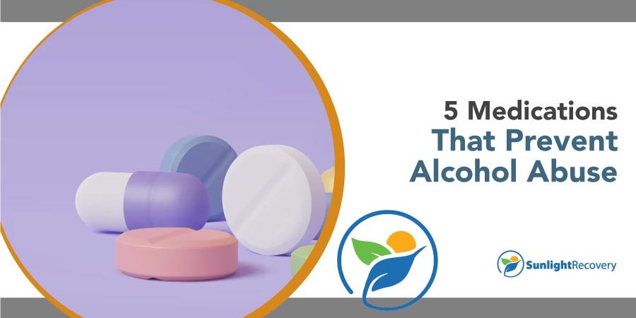 5 Medications That Prevent Alcohol Abuse - Sunlight Recovery | Addiction Treatment